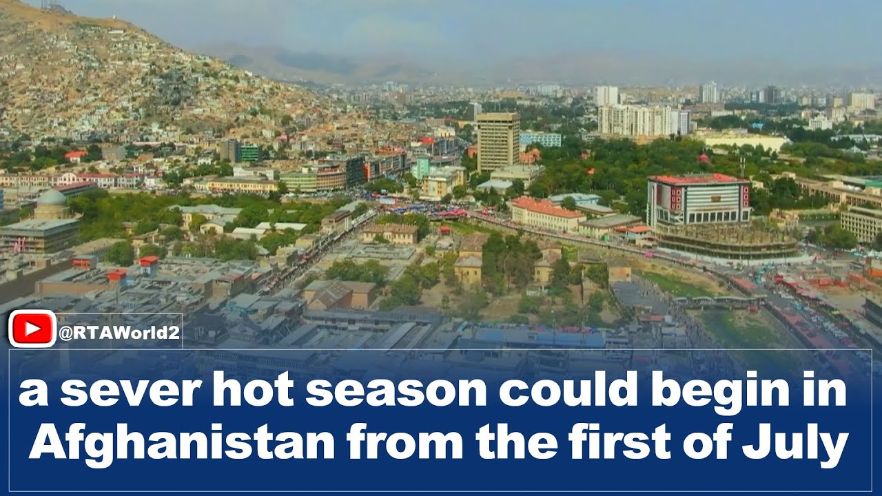 a sever hot season could begin in Afghanistan from the first of July ...